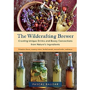 The Wildcrafting Brewer: Creating Unique Drinks and Boozy Concoctions from Nature's Ingredients