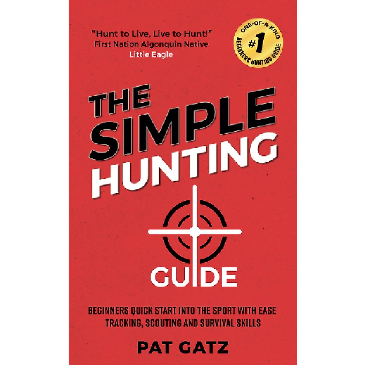 The Simple Hunting Guide: Beginners Quick Start Into The Sport With Ease - Tracking, Scouting, And Survival Skills
