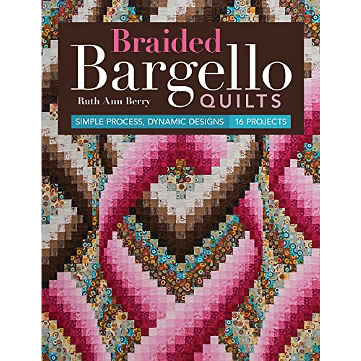 Braided Bargello Quilts: Simple Process, Dynamic Designs * 16 Projects