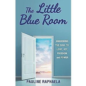 The Little Blue Room: Awakening the Soul to Love, Joy, Freedom and Power