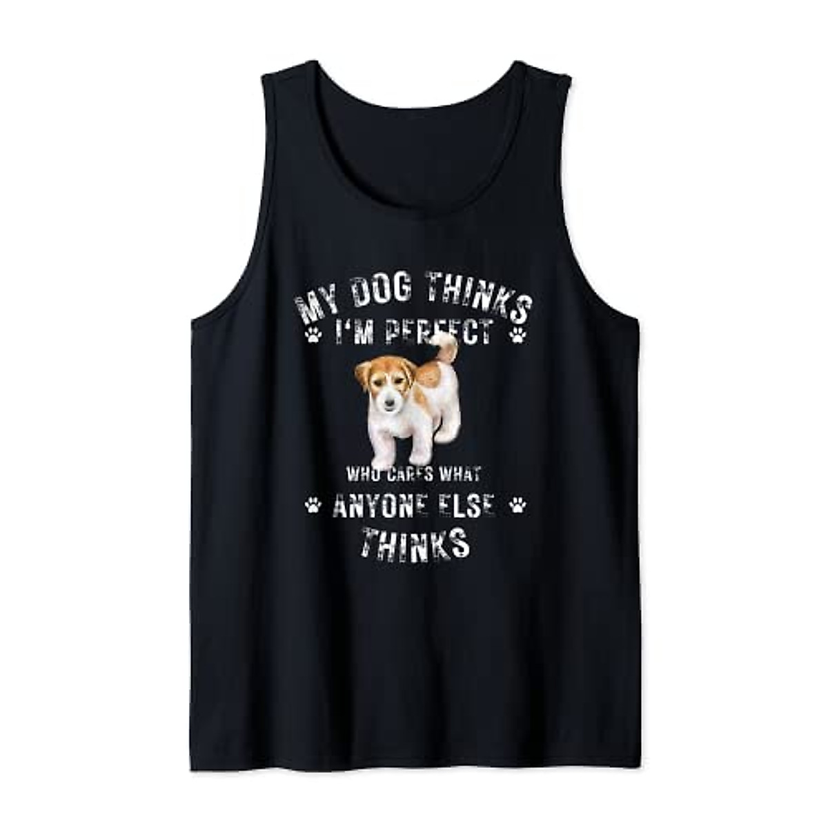 My Dog Thinks I'm Perfect Who Cares What Anyone Else Thinks Tank Top