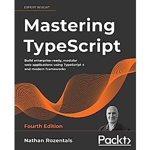 Mastering TypeScript - Fourth Edition: Build enterprise-ready, modular web applications using TypeScript 4 and modern frameworks