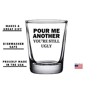 Rogue River Tactical Sarcastic Funny Pour Me Another You're Still Ugly Shot Glass Gift Idea