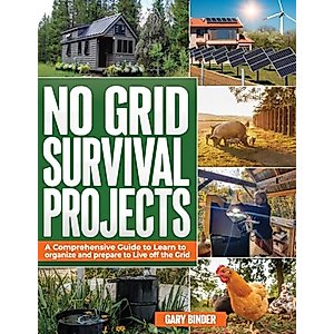 No Grid Survival Projects: A Comprehensive Guide to Learn how to organize and prepare to Live off the Grid