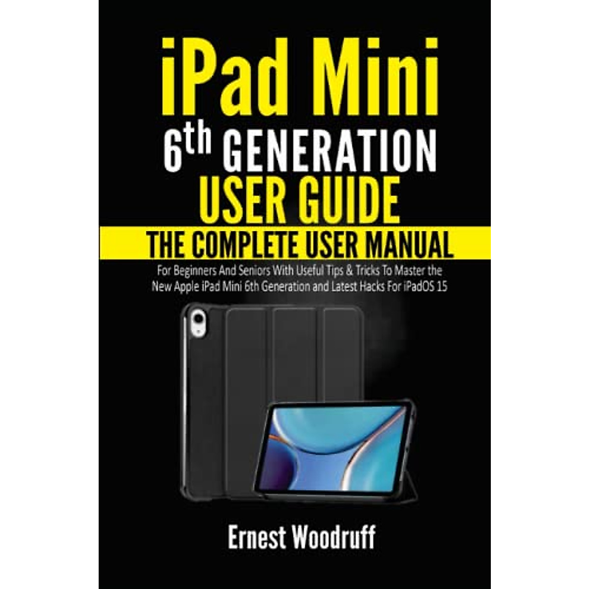 iPad Mini 6th Generation User Guide: The Complete User Manual for Beginners and Seniors with Useful Tips & Tricks to Master the New Apple iPad Mini 6th Generation and Latest Hacks for iPadOS 15