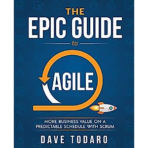 The Epic Guide to Agile: More Business Value on a Predictable Schedule with Scrum