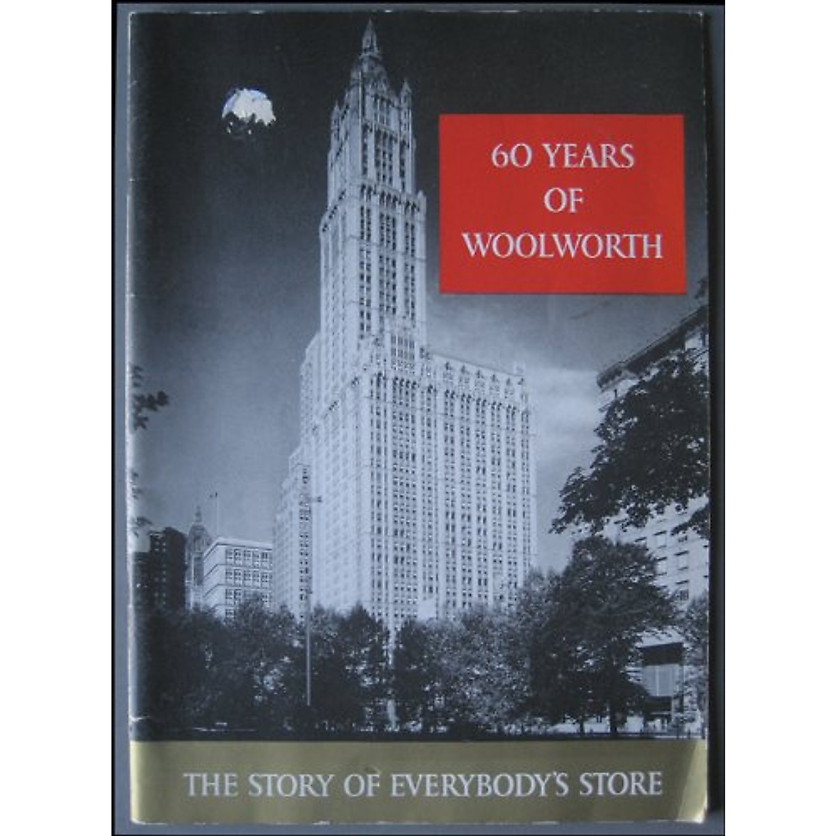 Celebrating 60 Years of an American Institution F.W. Woolworth Co. A History of the Enterprise That Made America's Nickels and Dimes Buy More. The Story of Everybody's Store.