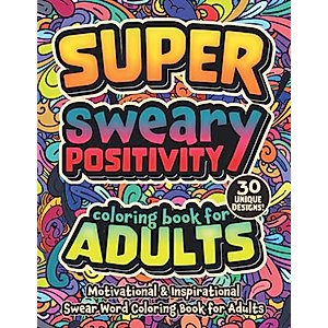 Super Sweary Positivity Swear Word Coloring Book For Adults: Motivational & Inspirational Cursing Coloring Pages for Grown Ups, 30 Cuss Word Positive Quotes for Stress Relief and Relaxation