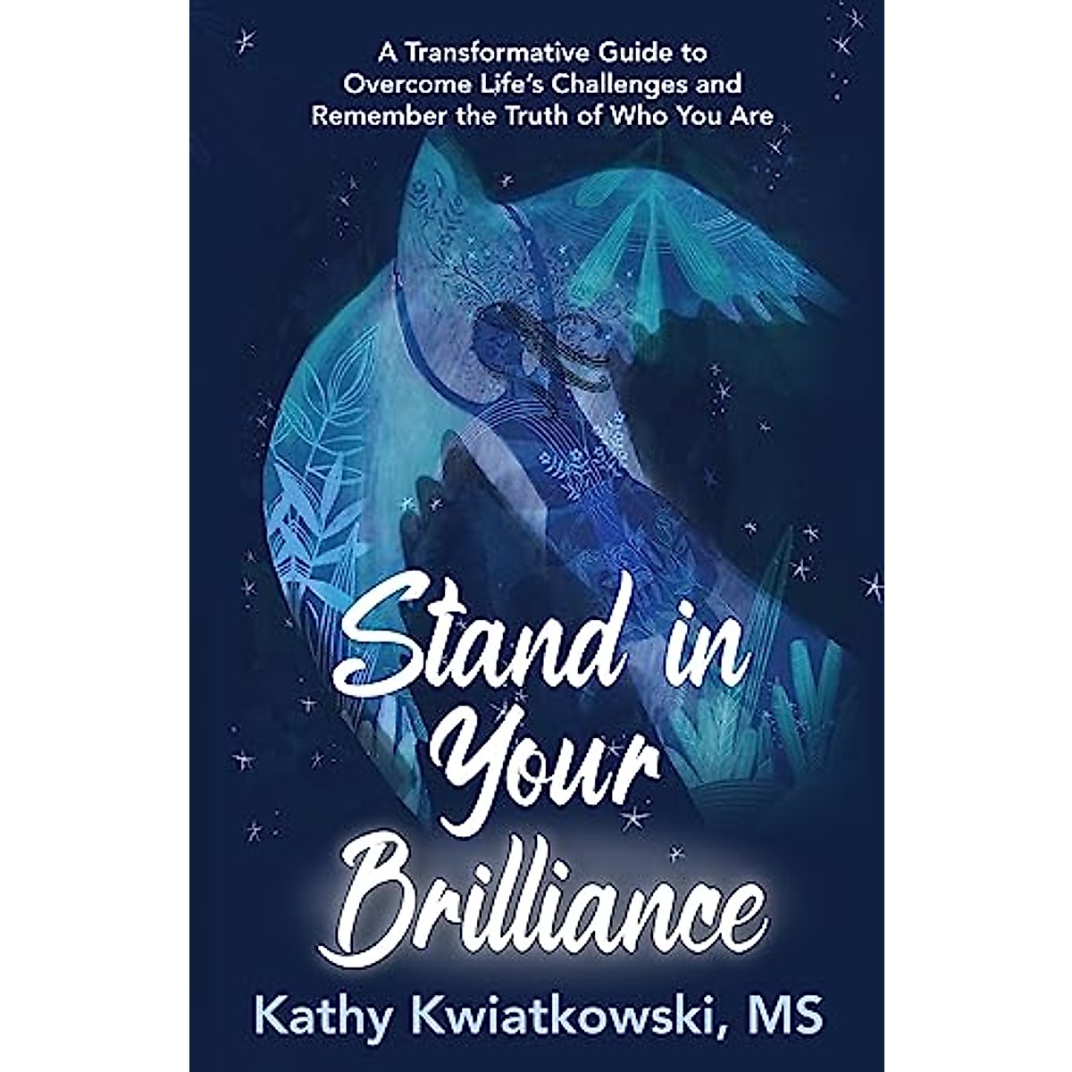 Stand in Your Brilliance: A Transformative Guide to Overcome Life’s Challenges and Remember the Truth of Who You Are