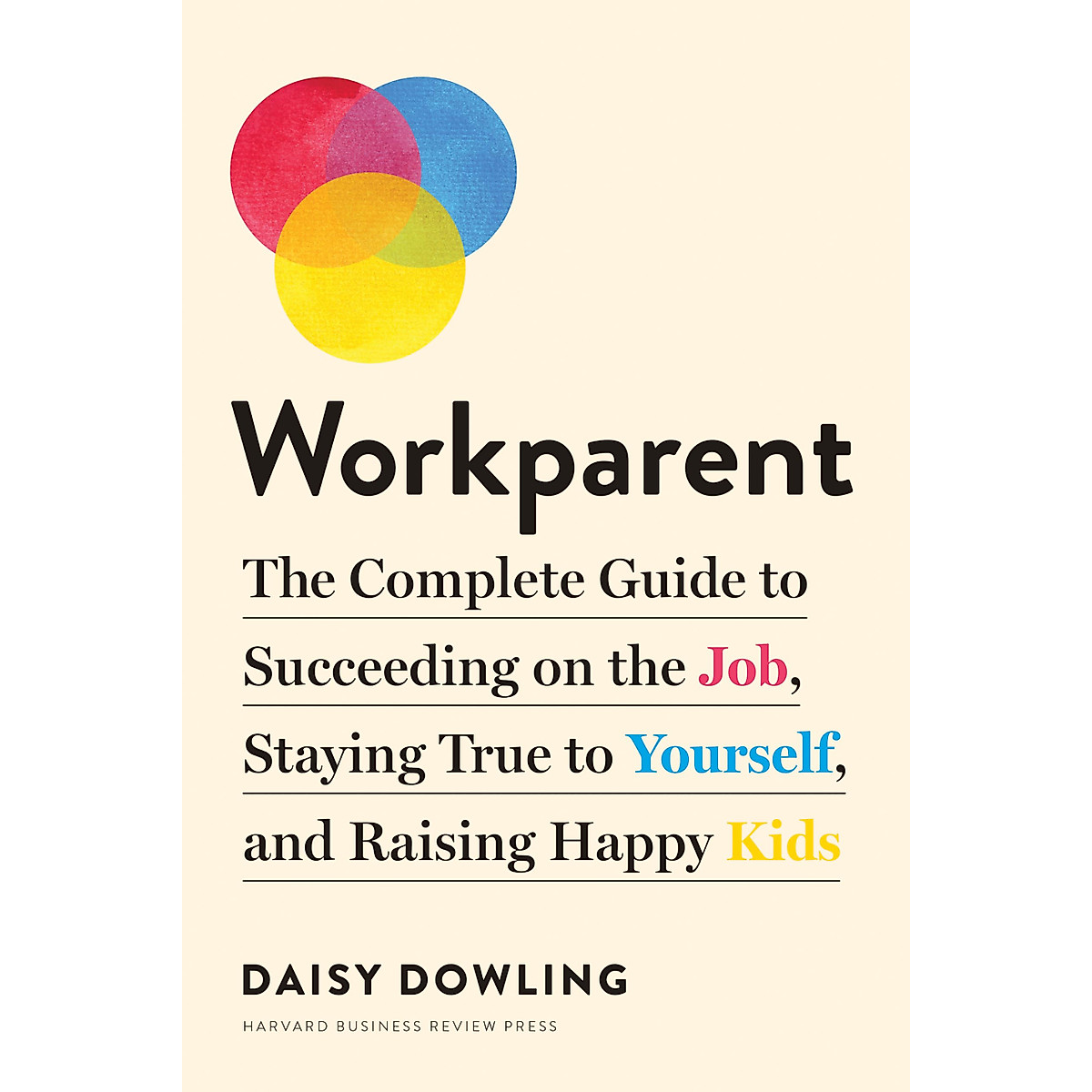Workparent: The Complete Guide to Succeeding on the Job, Staying True to Yourself, and Raising Happy Kids