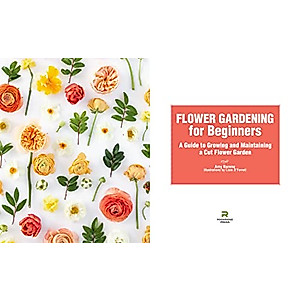 Flower Gardening for Beginners: A Guide to Growing and Maintaining a Cut-Flower Garden