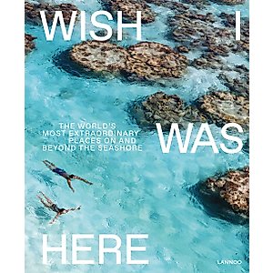 Wish I Was Here: The World’s Most Extraordinary Places on and Beyond the Seashore