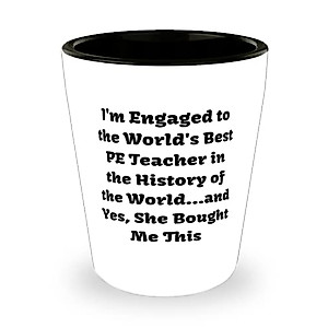 I'm Engaged to the World's Best PE Teacher in the History of the World.and Yes, She Shot Glass, Fiance Ceramic Cup, Nice Gifts For Fiance