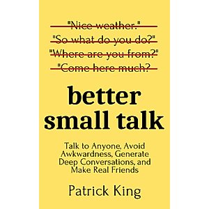 Better Small Talk: Talk to Anyone, Avoid Awkwardness, Generate Deep Conversations, and Make Real Friends (How to be More Likable and Charismatic)