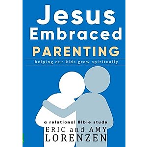 Jesus Embraced Parenting: helping our kids grow spiritually (Jesus Embraced Bible Studies)