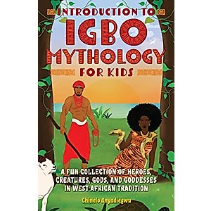 Introduction to Igbo Mythology for Kids: A Fun Collection of Heroes, Creatures, Gods, and Goddesses in West African Tradition (Igbo Myths)