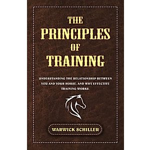The Principles of Training: Understanding The Relationship Between You and Your Horse, and Why Effective Training Works.