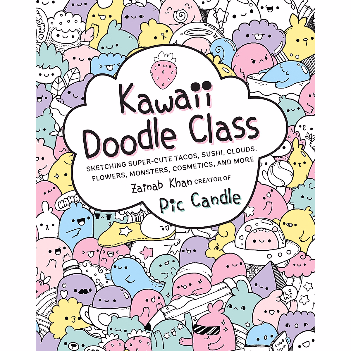 Kawaii Doodle Class: Sketching Super-Cute Tacos, Sushi, Clouds, Flowers, Monsters, Cosmetics, and More (Volume 1) (Kawaii Doodle, 1)