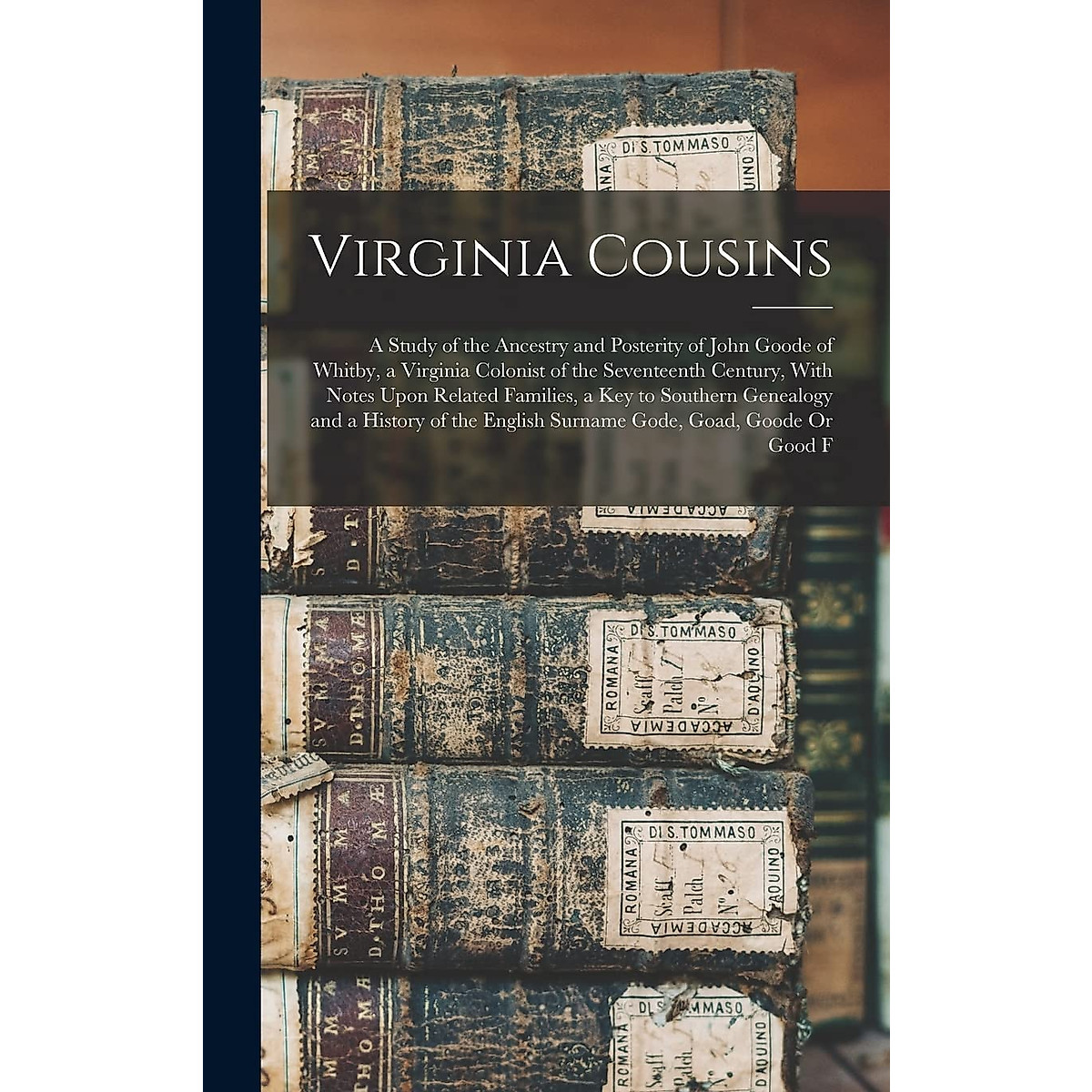 Virginia Cousins: A Study of the Ancestry and Posterity of John Goode of Whitby, a Virginia Colonist of the Seventeenth Century, With Notes Upon ... English Surname Gode, Goad, Goode Or Good F