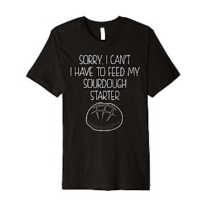 Sorry, I Cant I Have To Feed My Sourdough Starter Baker Premium T-Shirt