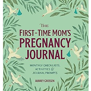 The First-Time Mom's Pregnancy Journal: Monthly Checklists, Activities, & Journal Prompts