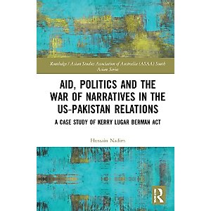 Aid, Politics and the War of Narratives in the US-Pakistan Relations (Routledge/Asian Studies Association of Australia (ASAA) South Asian Series)