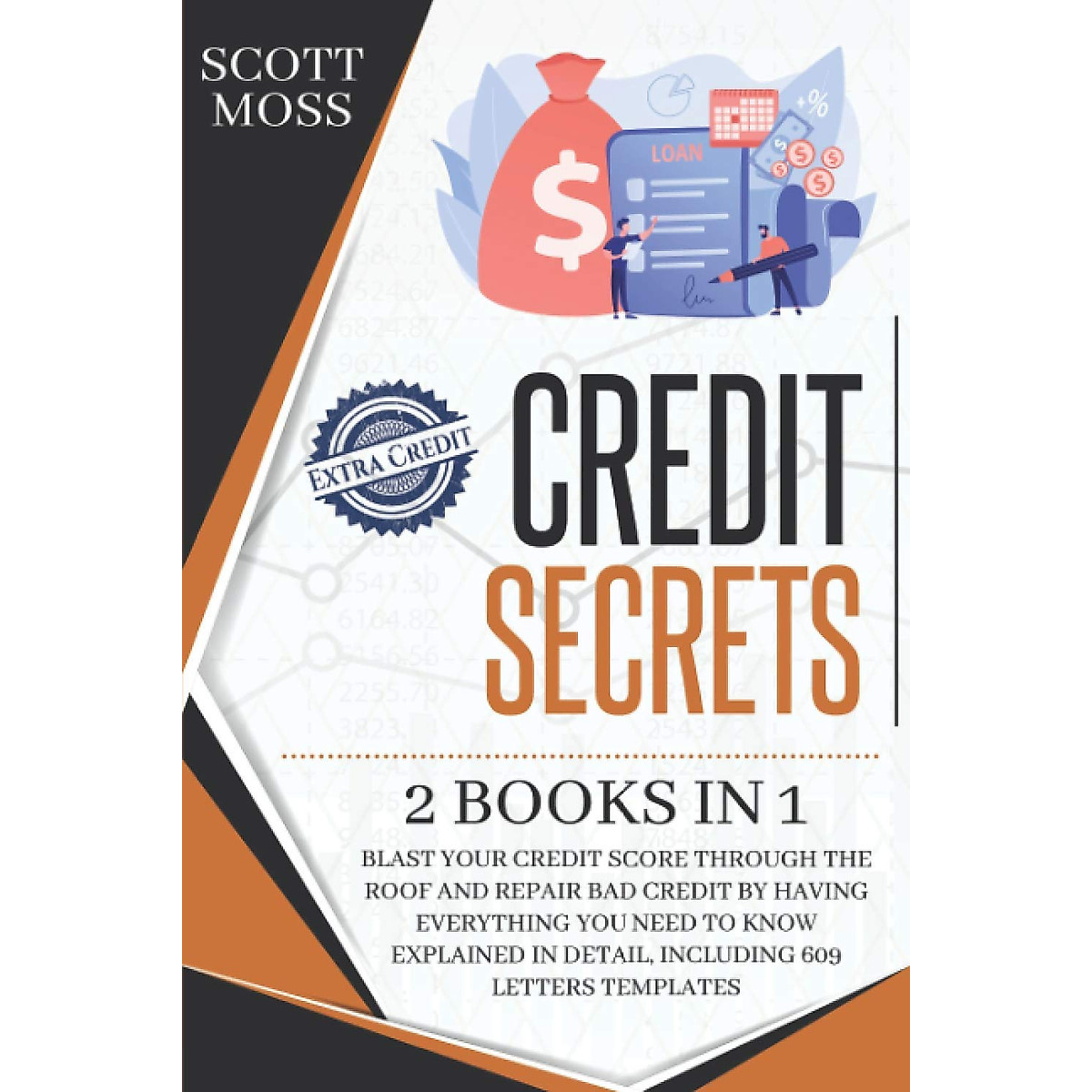 Credit Secrets: 2 books in 1 - Blast Your Credit Score Through The Roof And Repair Bad Credit By Having Everything You Need To Know Explained In Detail, Including 609 Letters Templates