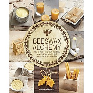Beeswax Alchemy: How to Make Your Own Soap, Candles, Balms, Creams, and Salves from the Hive