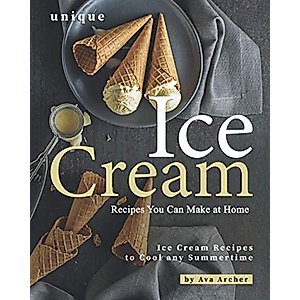Unique Ice Cream Recipes You Can Make at Home: Ice Cream Recipes to Cool any Summertime