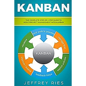 Kanban: The Complete Step-by-Step Guide to Agile Project Management with Kanban (Lean Guides for Scrum, Kanban, Sprint, DSDM XP & Crystal)