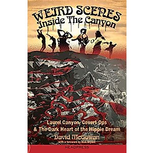 Weird Scenes Inside the Canyon: Laurel Canyon, Covert Ops & the Dark Heart of the Hippie Dream