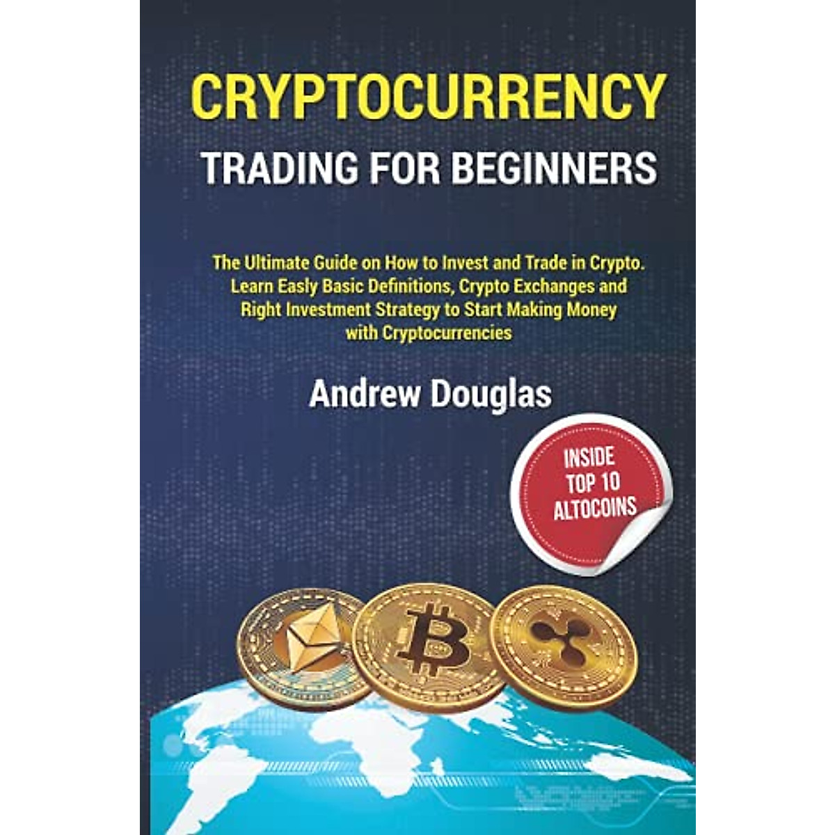 CRYPTOCURRENCY TRADING FOR BEGINNERS: The Ultimate Guide on How to Invest and Trade in Crypto.Learn Easly Basic Definitions,Crypto Exchanges and Right Investment Strategy to Start Making Money
