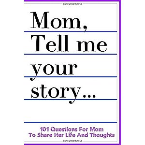 Mom Tell Me Your Story 101 Questions For Mom To Share Her Life And Thoughts: Guided Question Journal To Preserve Mother's Memories