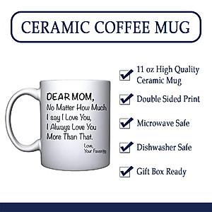 Veracco Dear Mom No matter How Much I Say I love You I Always Love You More Than That Your Favorite - White Ceramic Coffee Mug -Funny Birthday Mother's Day Gift For Mom (White)