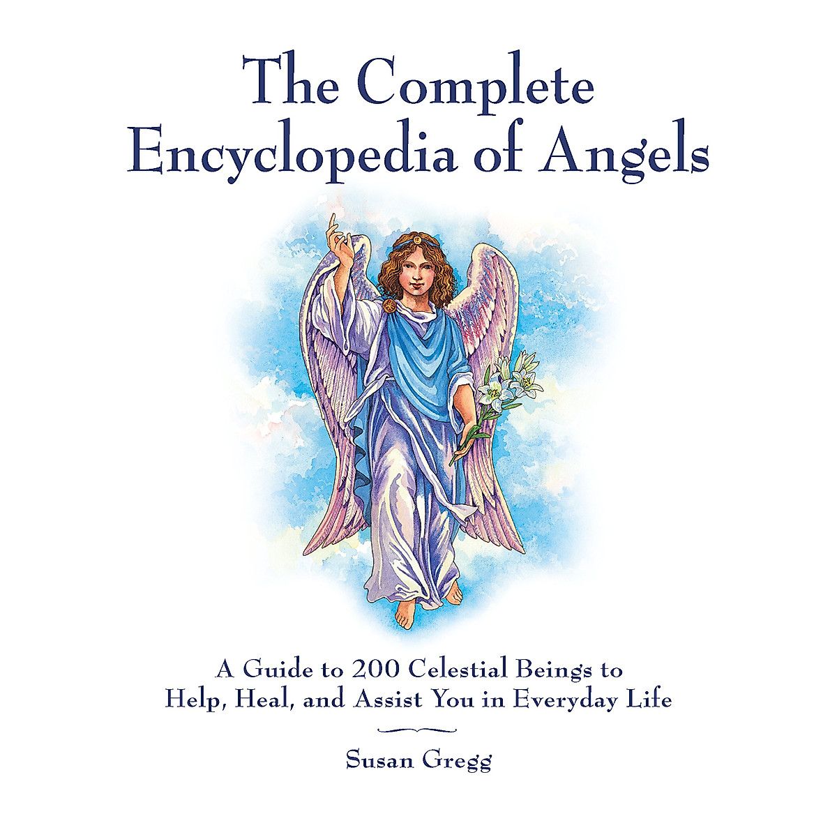 The Complete Encyclopedia of Angels: A Guide to 200 Celestial Beings to Help, Heal, and Assist You in Everyday Life