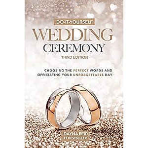 Do-It-Yourself Wedding Ceremony: Choosing the Perfect Words and Officiating Your Unforgettable Day: Third Edition