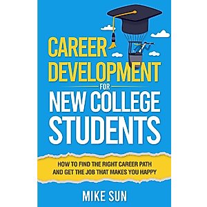 Career Development For New College Students: How to Find the Right Career Path and Get the Job that Makes You Happy