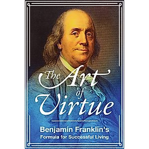 The Art of Virtue: Benjamin Franklin's Formula for Successful Living