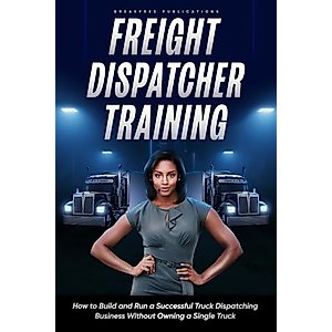 Freight Dispatcher Training: How to Build and Run a Successful Truck Dispatching Business Without Owning a Single Truck: Turn Around Your Financial Situation From the Comfort of Your Home