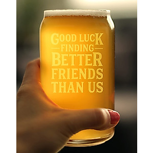 Good Luck Finding Better Friends Than Us - Beer Can Pint Glass - Funny Farewell Gift For Best Friend Moving Away - 16 oz Glasses