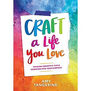 Craft a Life You Love: Infusing Creativity, Fun & Intention into Your Everyday