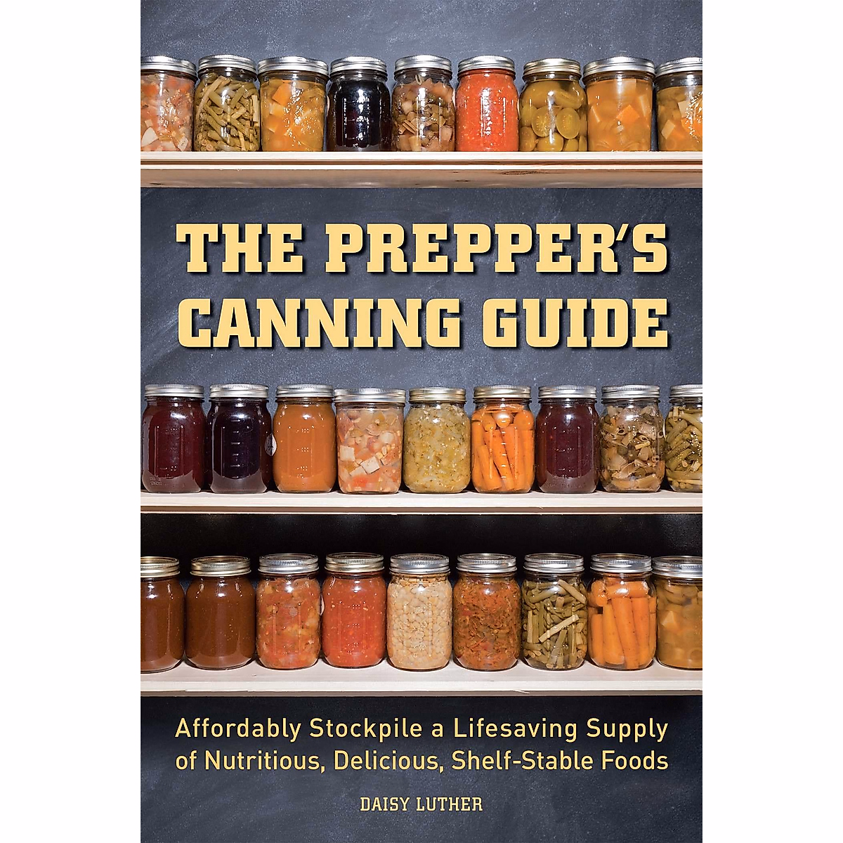 The Prepper's Canning Guide: Affordably Stockpile a Lifesaving Supply of Nutritious, Delicious, Shelf-Stable Foods