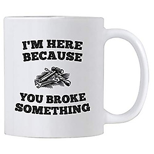 I'm Here Because You Broke Something 11 oz Coffee Mug. Gift Idea for Service Staff or Mechanic. Cup with Funny Saying for IT Personnel Worker. (White)