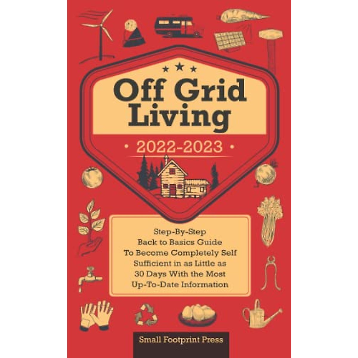 Off Grid Living 2022-2023: Step-By-Step Back to Basics Guide To Become Completely Self Sufficient in 30 Days With the Most Up-To-Date Information (Self Sufficient Survival)