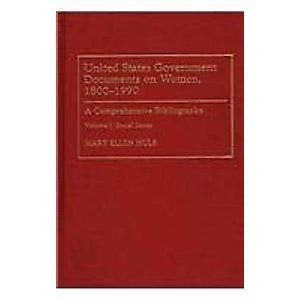 United States Government Documents on Women, 1800-1990: A Comprehensive Bibliography Volume I: Social Issues (Bibliographies and Indexes in Women's Studies)
