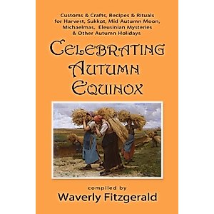 Celebrating Autumn Equinox: Customs & Crafts, Recipes & Rituals for Harvest, Sukkot, Mid Autumn Moon, Michaelmas, Eleusinian Mysteries & Other Autumn Holidays (Celebrating the Seasonal Holidays)
