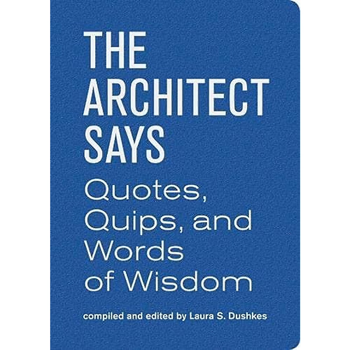 The Architect Says: A compendium of quotes, witticisms, bons mots, insights, and wisdom on (Quotes, Quips, and Words of Wisdom)