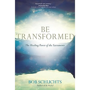 Be Transformed: The Healing Power of the Sacraments