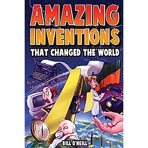 Amazing Inventions That Changed The World: The True Stories About The Revolutionary And Accidental Inventions That Changed Our World