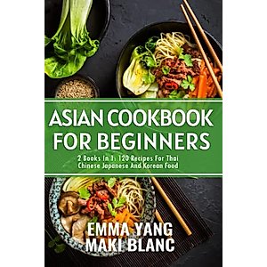 Asian Cookbook For Beginners: 2 Books In 1: 120 Recipes For Thai Chinese Japanese And Korean Food